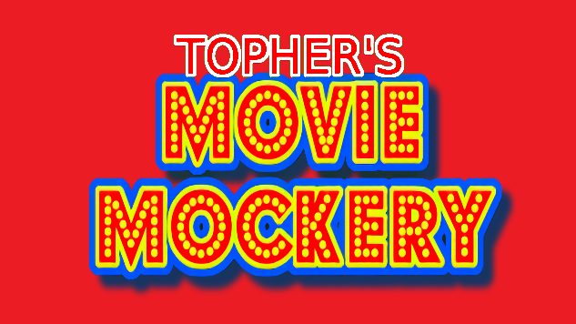 Topher’s Movie Mockery Page – The Topher-Verse